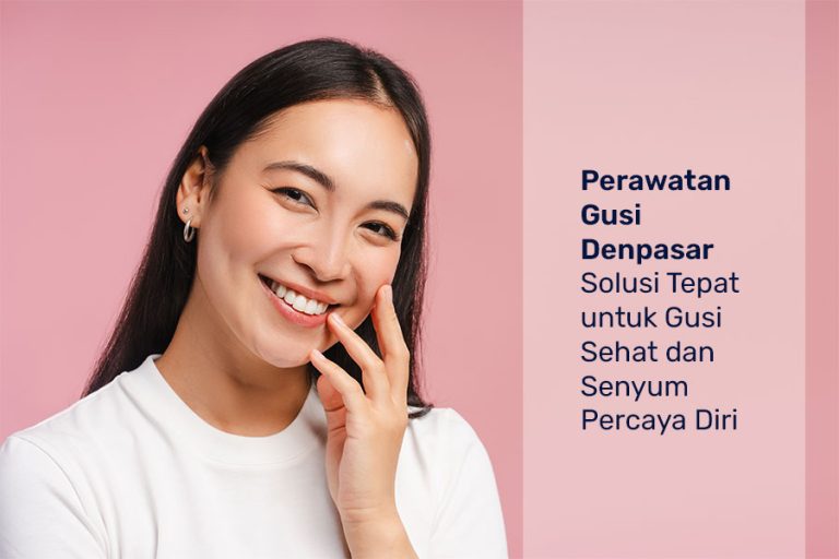 Perawatan Gusi Denpasar: Solusi Tepat untuk Gusi Sehat